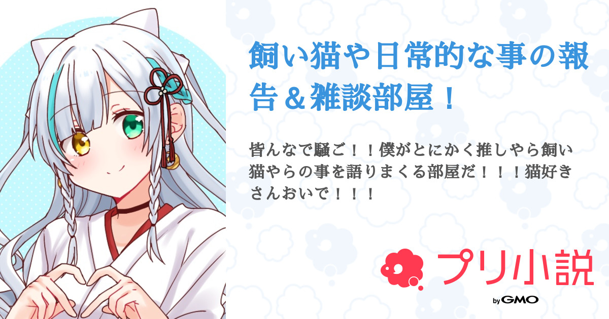 飼い猫や日常的な事の報告＆雑談部屋！ 全4話 【連載中】（椿さんの小説） 無料スマホ夢小説ならプリ小説 Bygmo